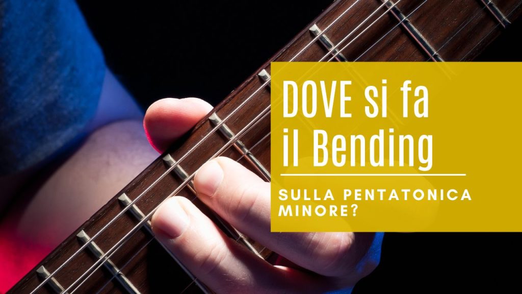 Dove fare il bending sulla pentatonica minore?